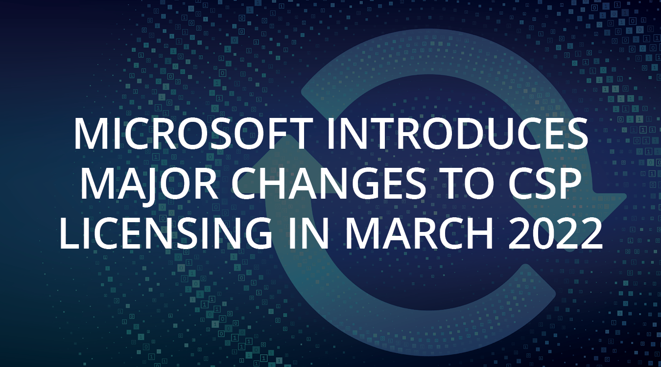 Microsoft Introduces Major Changes to CSP Licensing – In March 2022